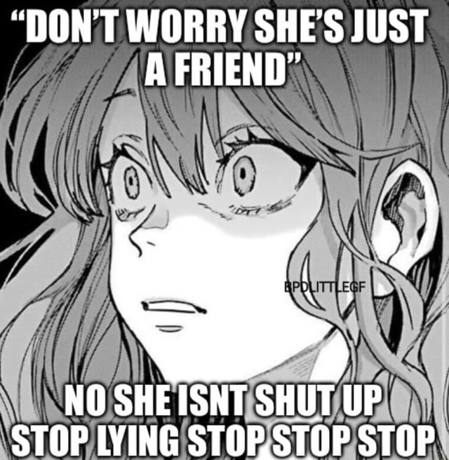 "DON'T WORRY SHE'S JUST A FRIEND" NO SHEISNT SHUT UP STOP LYING STOR ...