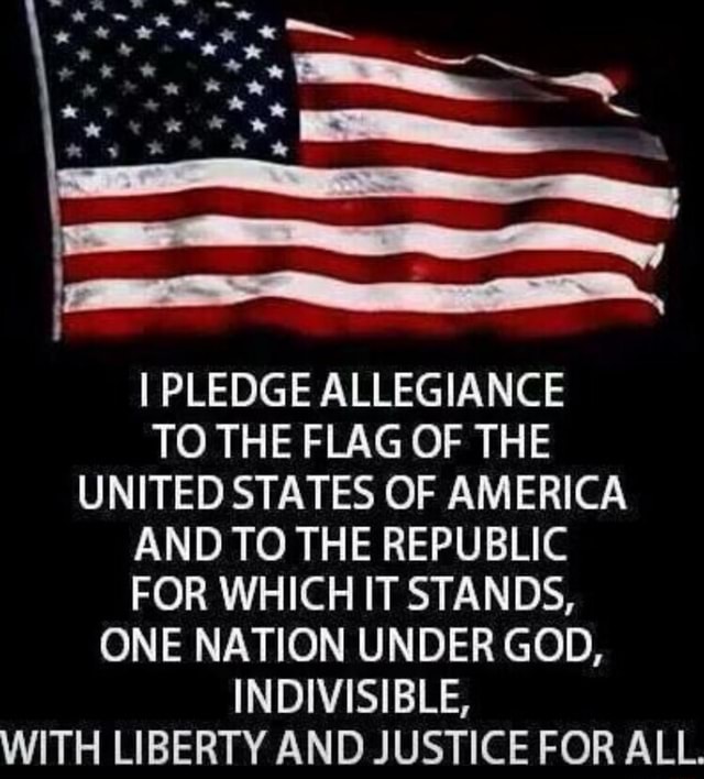 I PLEDGE ALLEGIANCE TO THE FLAG OF THE UNITED STATES OF AMERICA AND TO ...