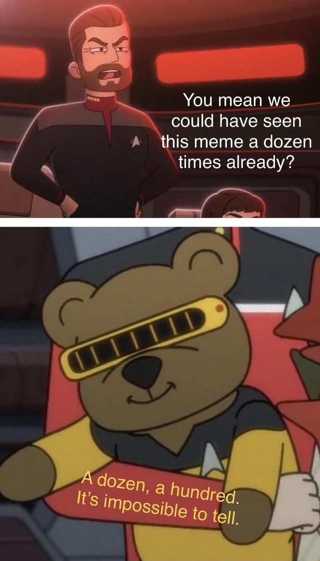 You mean we could have seen this meme a dozen times already? A doz en ...