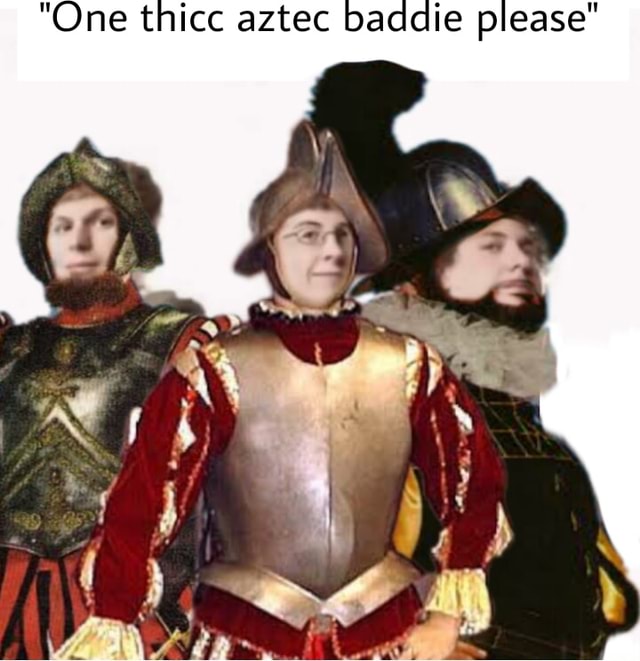 "One thicc aztec baddie please" - iFunny