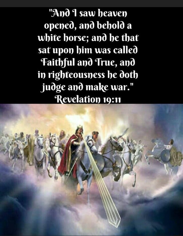 "And saw heaven opened, and bebold a white horse: and be that sat upon ...