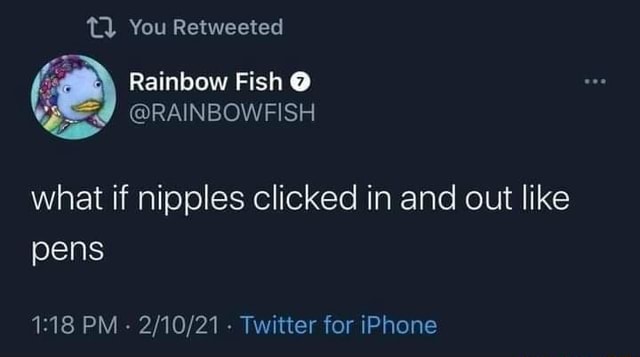 You Retweeted Rainbow Fish @RAINBOWFISH what if nipples clicked in and ...