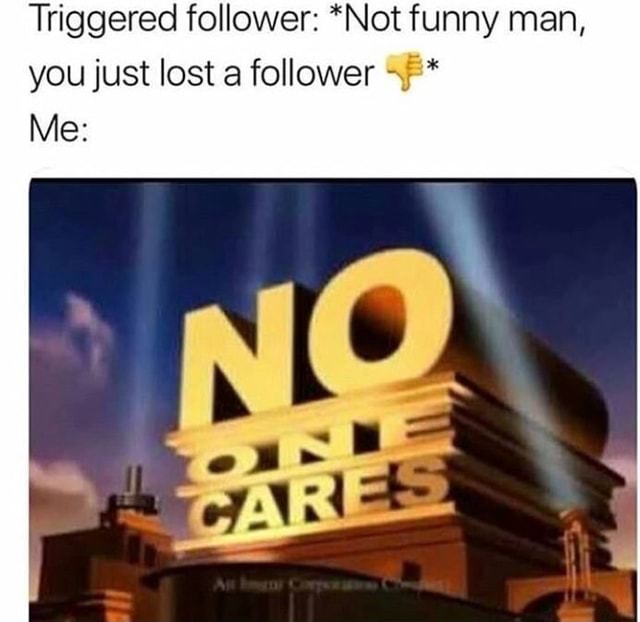 Triggered follower: *Not funny man, you just lost a follower - iFunny