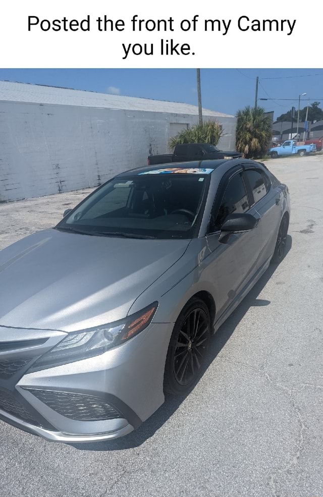 Posted the front of my Camry you like. - iFunny