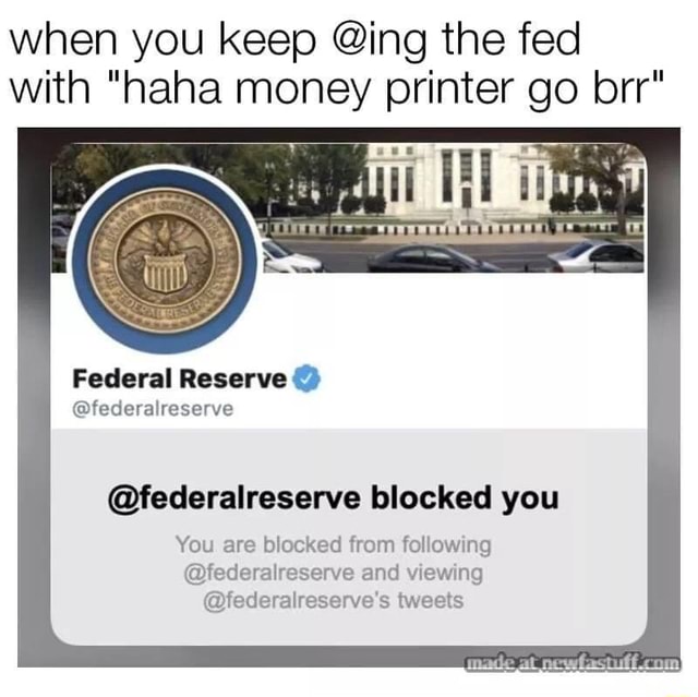 When you keep @ing the fed with "haha money printer go brr" Federal ...