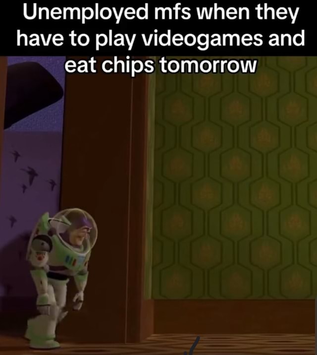 Unemployed mfs when they have to play videogames and eat chips tomorrow ...