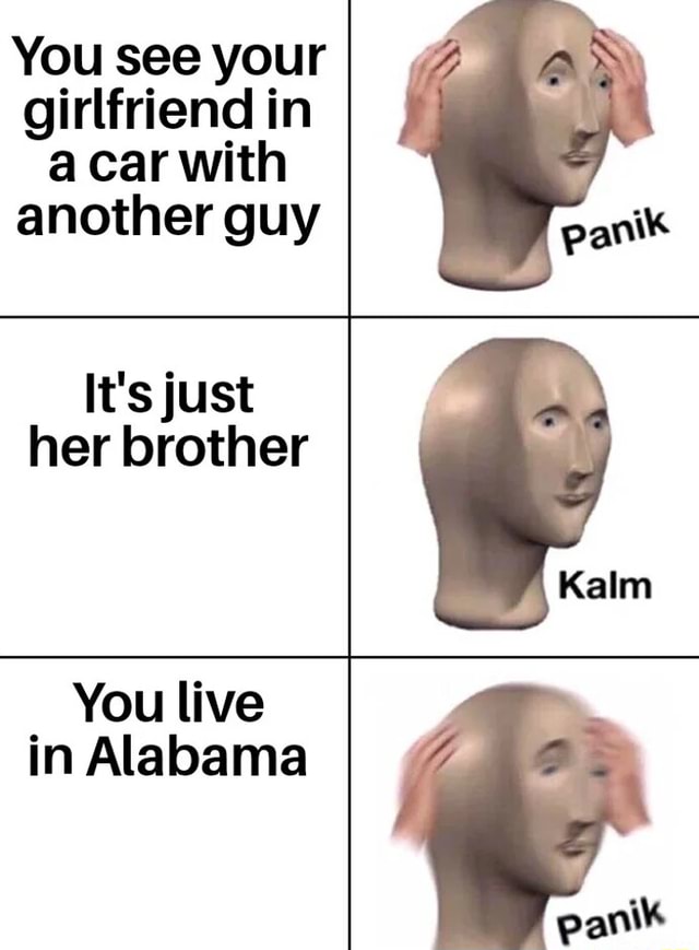 You see your girlfriend in a car with another guy It's just her brother Kalm You live in Alabama ...