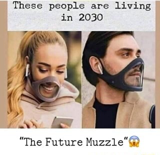 These people are living in 2030 is "The Future Muzzle - iFunny