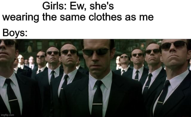 Girls: Ew, she's wearing the same clothes as me Boys: - iFunny