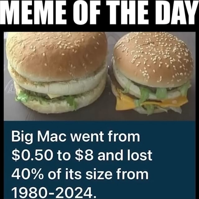 MEME OF THE DAY Big Mac went from $0.50 to $8 and lost 40% of its size ...