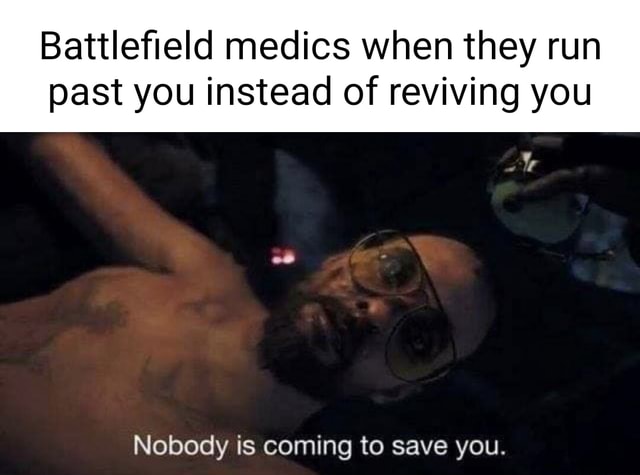 Battlefield medics when they run past you instead of reviving you ...