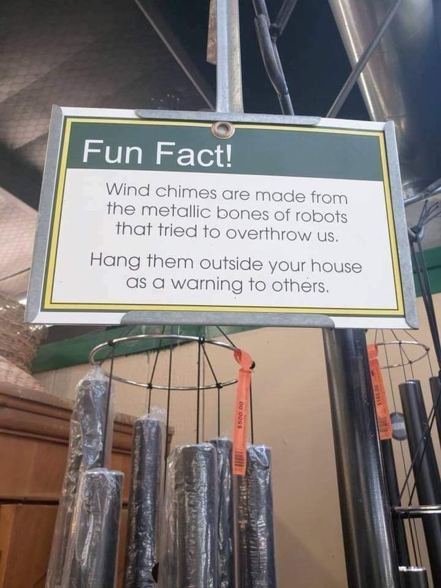 Fun Fact Wind chimes are mace the metallic bones of robots to everihrow ...
