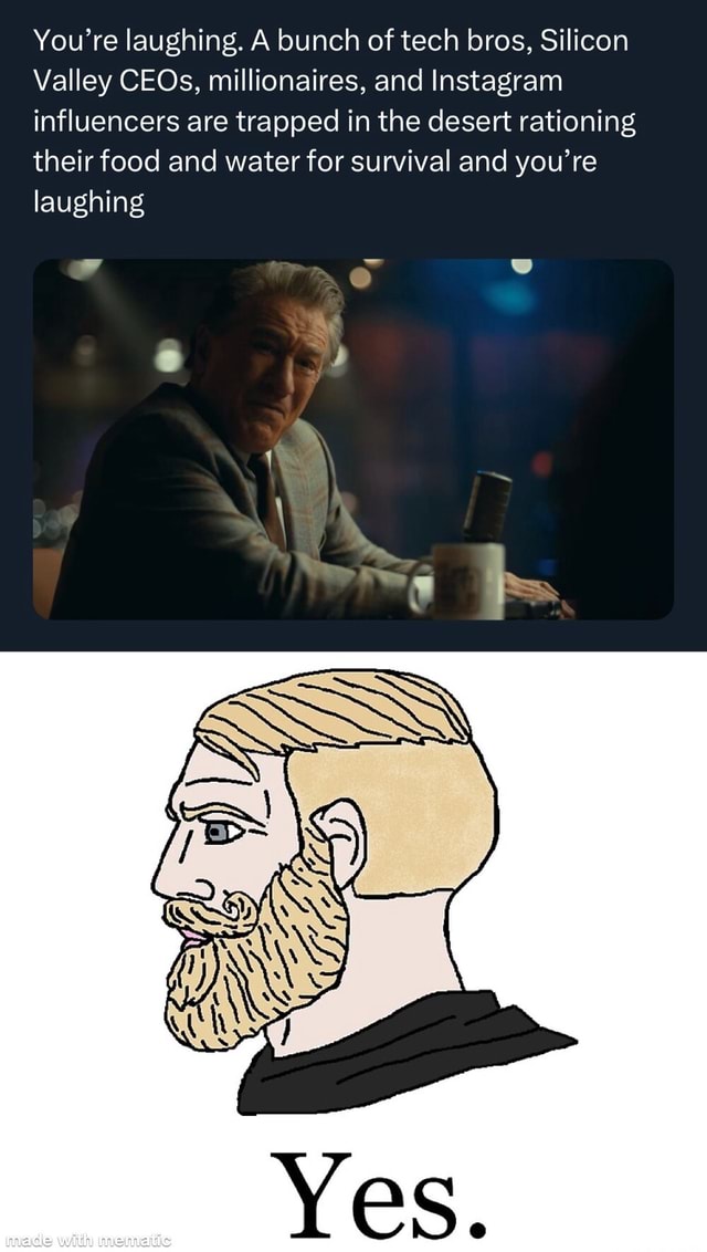 You're laughing. A bunch of tech bros, Silicon Valley CEOs ...