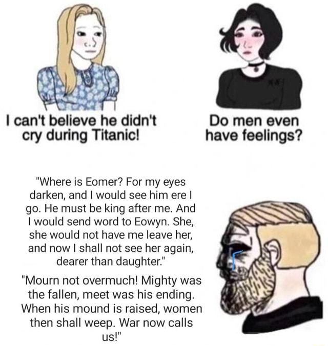 I can't believe he didn't Do men even cry during Titanic! have feelings ...