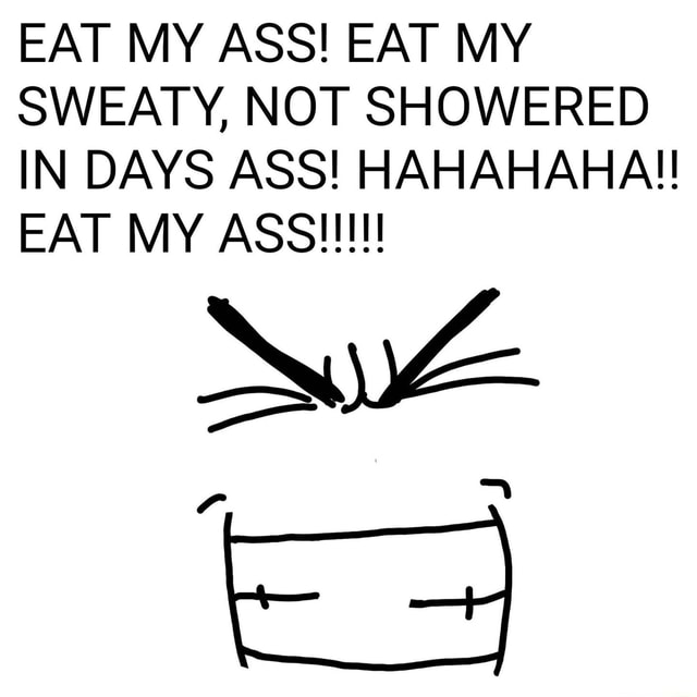 Eat My Ass Eat My Sweaty Not Showered In Days Ass Hahahaha“ Eat My