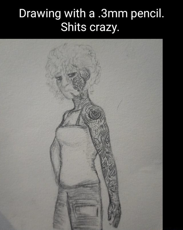 Drawing with a pencil. Shits crazy. - iFunny