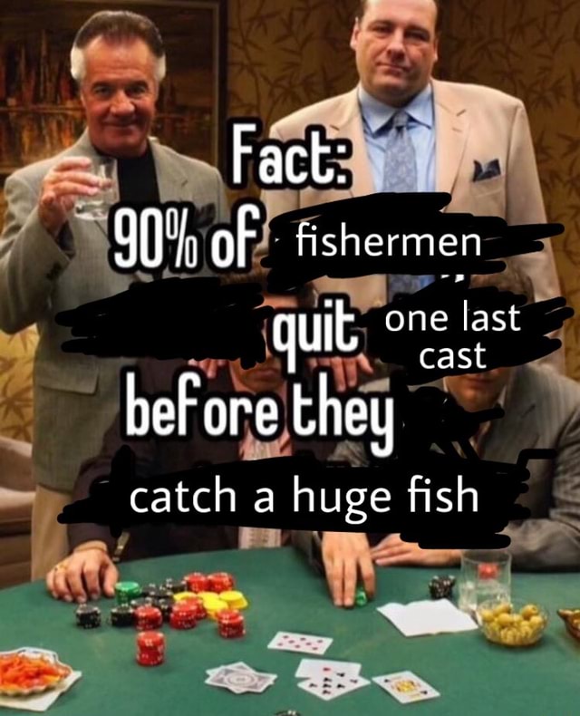 Fact: of fishermen quit one last cast bef ore they catch a huge fish ...