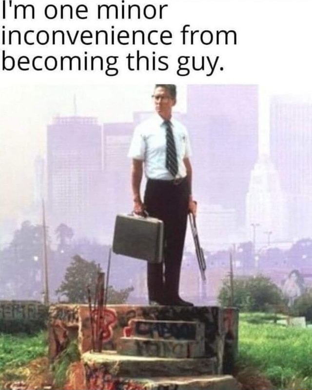 One minor inconvenience from becoming this guy. - iFunny