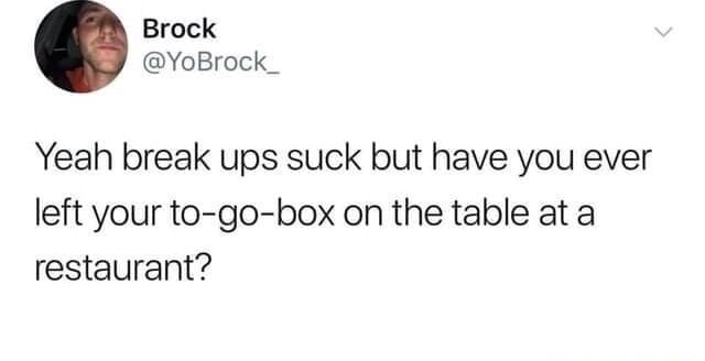 Brock @YoBrock_ Yeah break ups suck but have you ever left your to-go ...