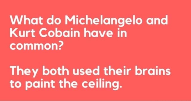 What do Michelangelo and Kurt Cobain have in common? They both used ...
