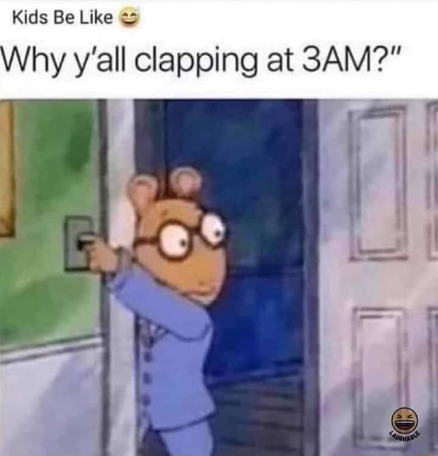 Kids Be Like Why y'all clapping at - iFunny