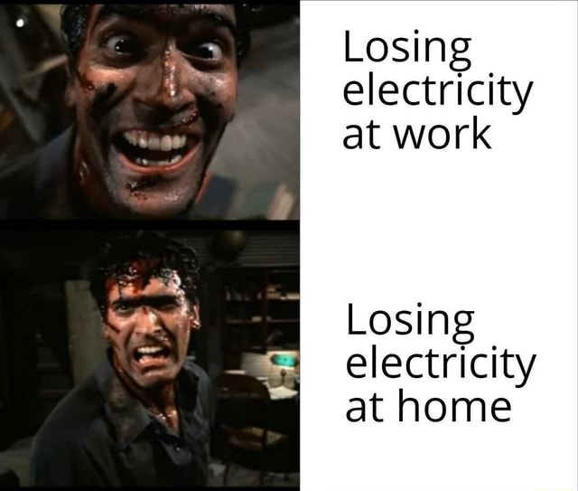 Losing electricity at work Losing electricity at home - iFunny