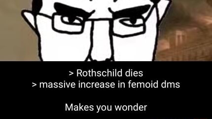 > Rothschild dies > massive increase in femoid dms Makes you wonder ...