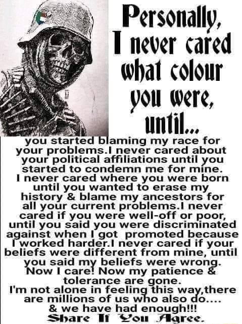 Personally, never cared what colour YOU Were, until... you started blaming my race for your ...