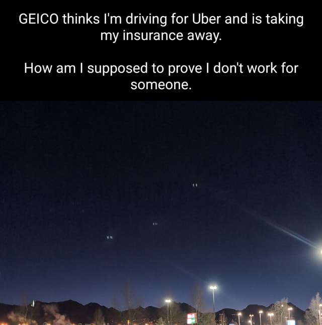GEICO thinks I'm driving for Uber and is taking my insurance away. How ...
