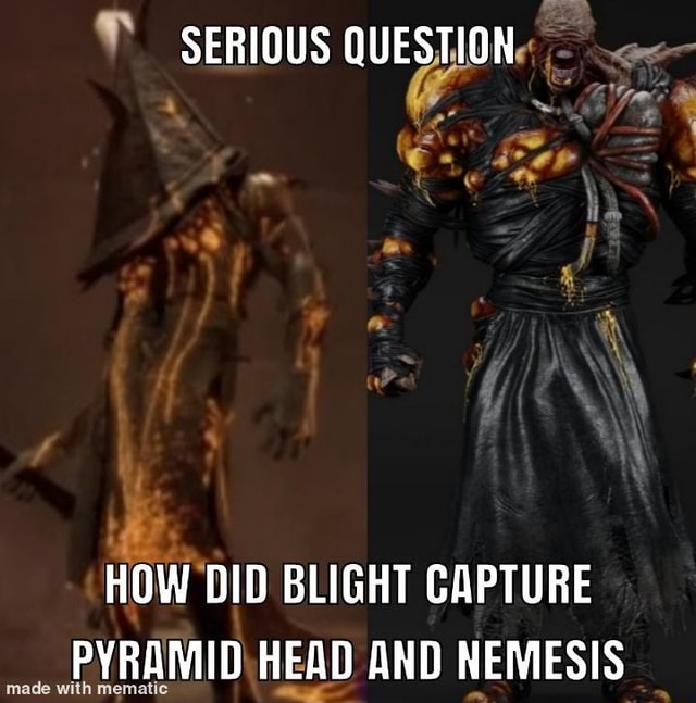 SERIOUS QUESTION HOW DID BLIGHT CAPTURE PYRAMID HEAD AND NEMESIS - iFunny