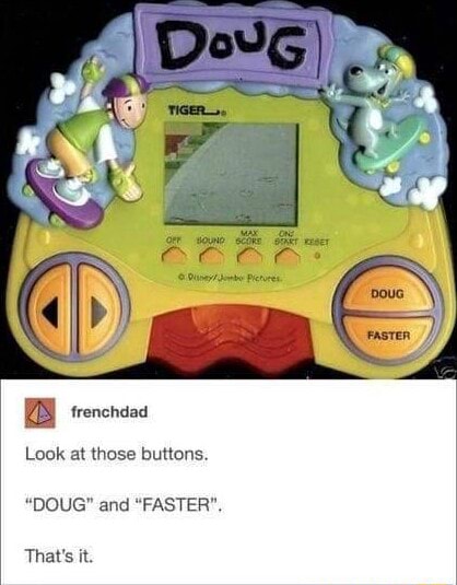 If Look at those buttons, "DOUG" and "FASTER". That's it. - iFunny