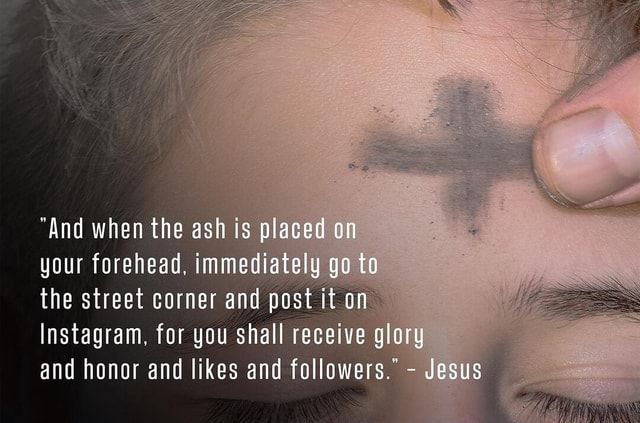 "And when the ash is placed on your forehead. immediately go to the ...