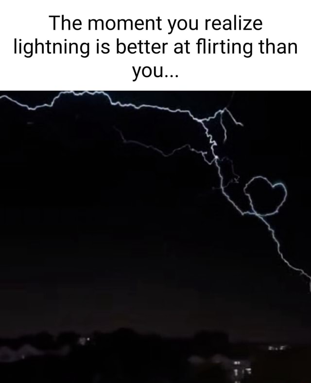 The moment you realize lightning is better at flirting than you... - iFunny