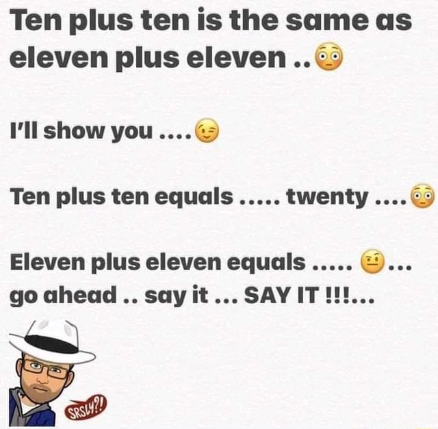 Ten plus ten is the same as eleven plus eleven I'll show you Ten plus ...
