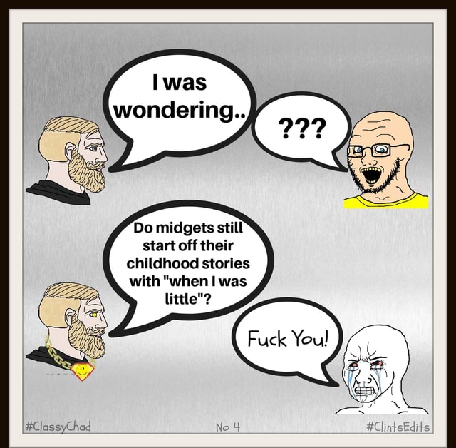 Classy Chad | No 4 | ClintsEdits | - WAS wondering.. Do midgets still ...
