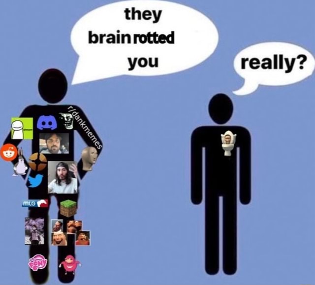 They brain rotted really? you - iFunny