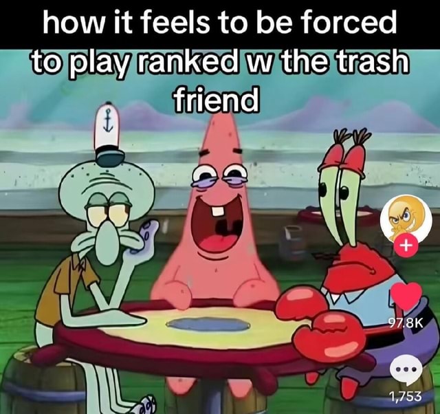 How it feels to be forced to play ranked w the trash friend - iFunny