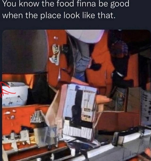 You know the food finna be good when the place look like that. - iFunny