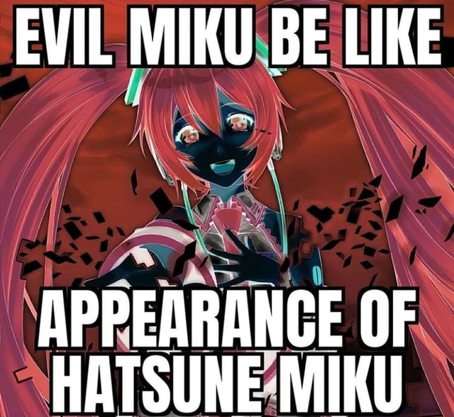 EVIL MIKU BE LIKE APPEARANCE OF WATSUNE MIKU - iFunny