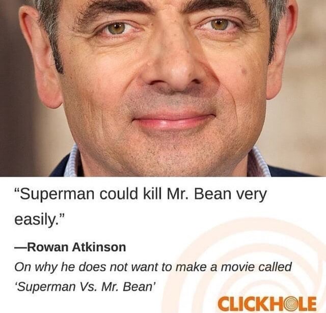 “Superman could kill Mr. Bean very easily." -Rowan Atkinson On why he ...