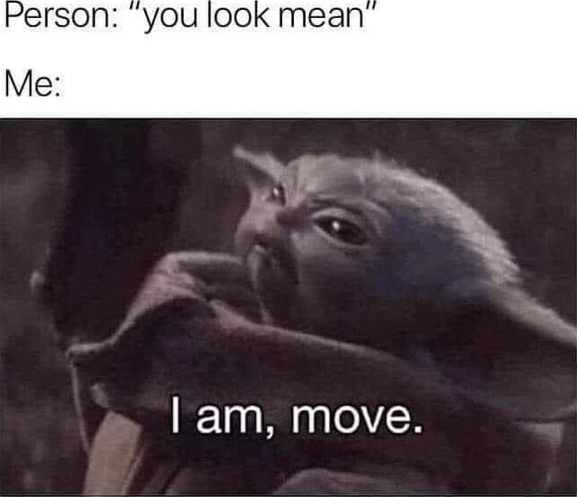 Person: you look mean Me: am, move. - America’s best pics and videos