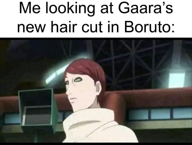 Me looking at Gaara's new hair cut in Boruto: - iFunny