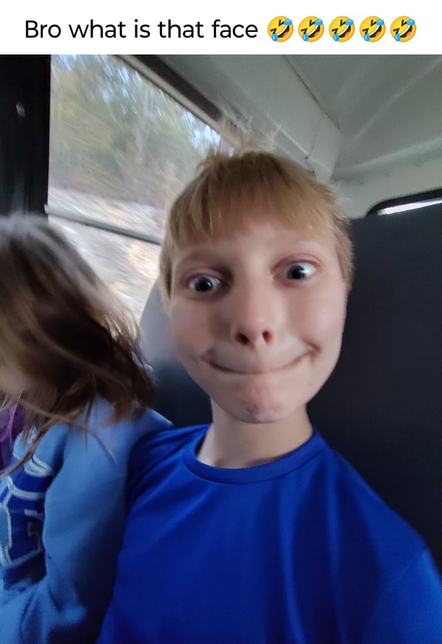 Bro what is that face - iFunny