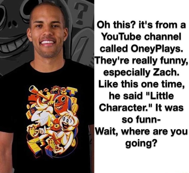 Oh this? it's from a YouTube channel called OneyPlays. They're really ...