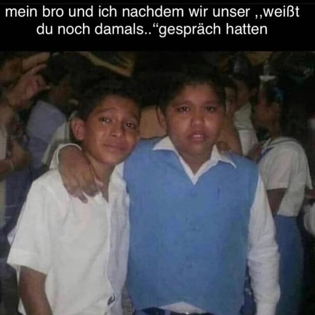Mein bro und ich nachdem wir unser 'weißt du noch "gespräch hatten - Keke