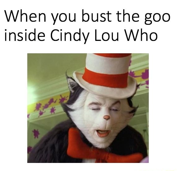 When you bust the goo inside Cindy Lou Who - iFunny