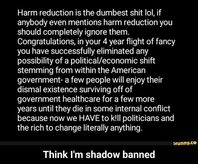 Harm reduction is the dumbest shit lol, if anybody even mentions harm ...