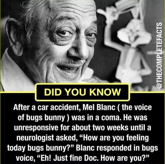 DID YOU KNOW After a car accident, Mel Blanc ( the voice of bugs bunny ) was in a coma. He was ...