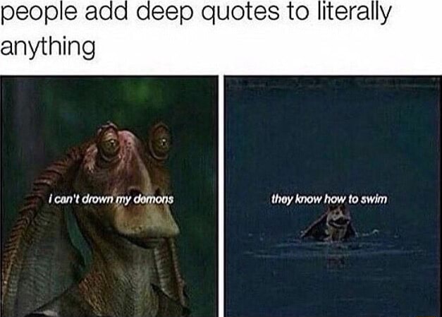 People add deep quotes to literally anything {can't drown 'my demons ...