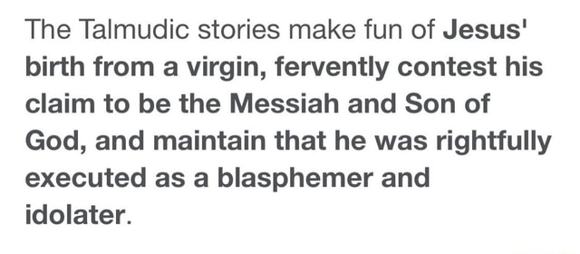 The Talmudic stories make fun of Jesus' birth from a virgin, fervently ...